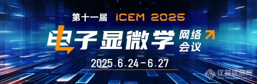 2025年6月24-27日，第十一届电子显微学网络会议(iCEM 2025)报名通知_仪器信息网社区